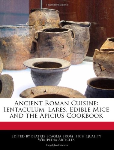 Ancient Roman Cuisine: Ientaculum, Lares, Edible Mice and the Apicius ...