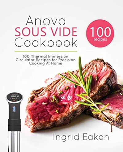 Anova Sous Vide Cookbook: 100 Thermal Immersion Circulator Recipes for ...
