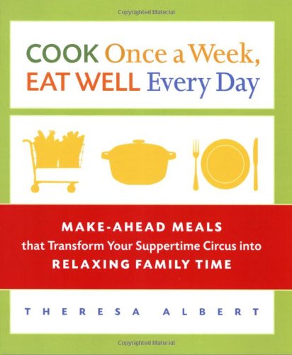 Cook Once A Week, Eat Well Every Day: Make-Ahead Meals That Transform ...