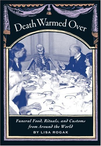 Death Warmed Over: Funeral Food, Rituals, And Customs From Around The ...