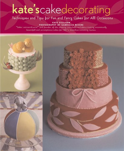 Kate's Cake Decorating: Techniques and Tips for Fun and Fancy Cakes for ...
