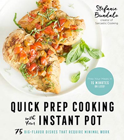 Quick Prep Cooking with Your Instant Pot: 75 Big-Flavor Dishes That ...