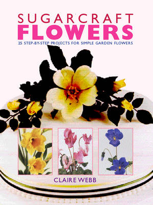 Sugarcraft Flowers: 25 Step-By-Step Projects For Simple Garden Flowers ...