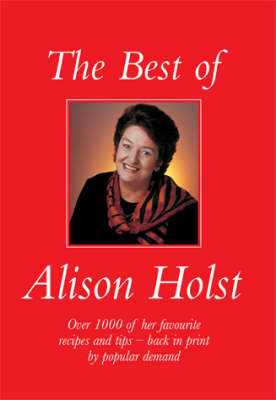 The Best of Alison Holst: Over 1000 of Her Favourite Recipes and Tips ...